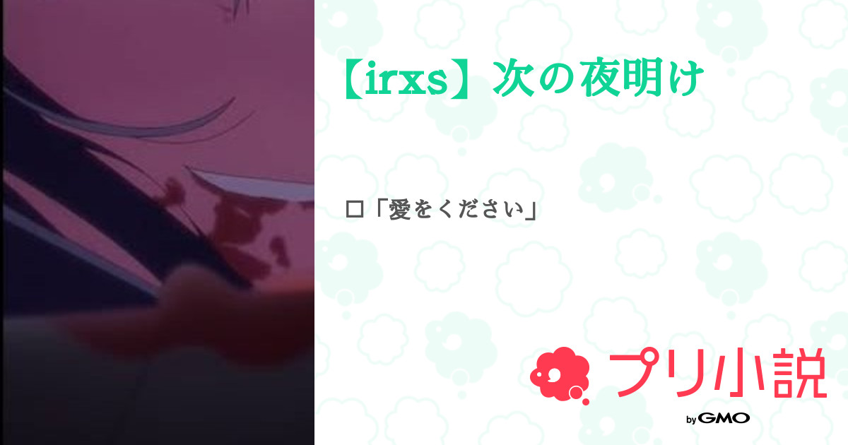 【irxs】次の夜明け - 全7話 【連載中】（♡ 城 瀬 ミ レ ア ♡さんの夢小説） | 無料スマホ夢小説ならプリ小説 byGMO